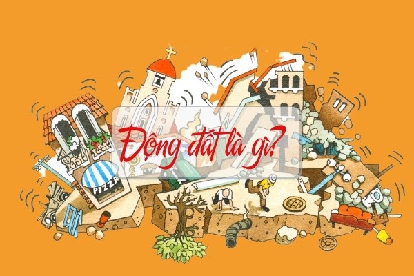 Động đất là gì? Nguyên nhân và tác hại của động đất